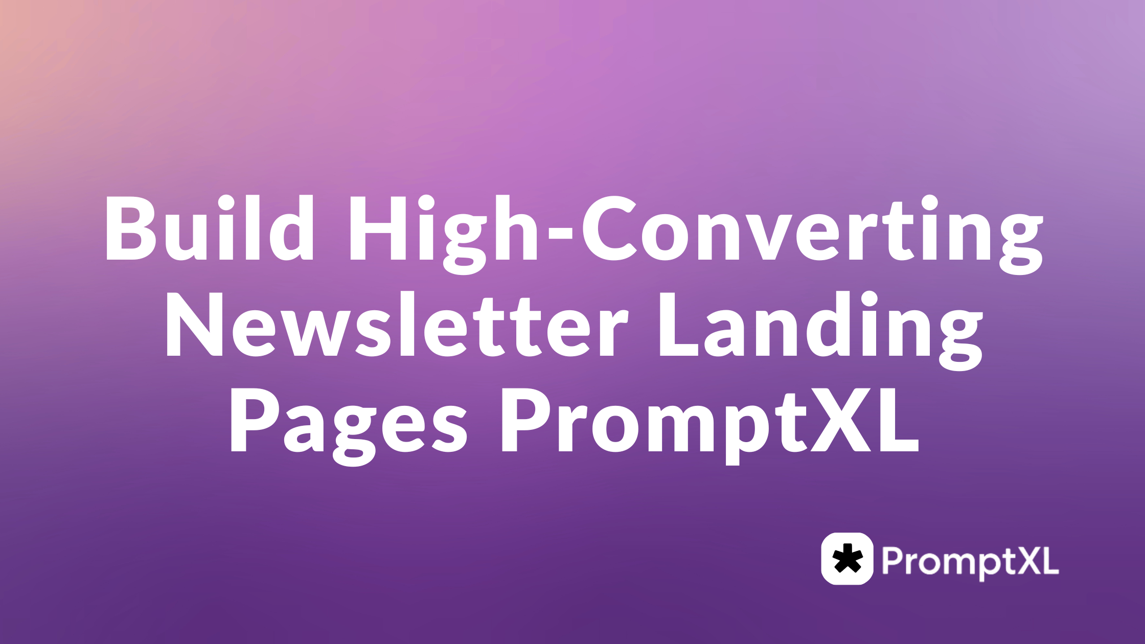 Build High-Converting Newsletter Landing Pages - PromptXL