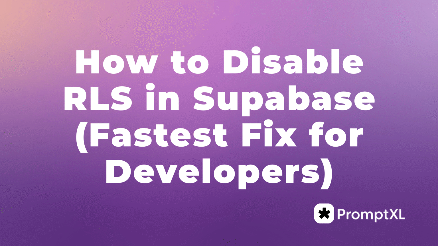 How to Disable RLS in Supabase (Fastest Fix for Developers) - PromptXL