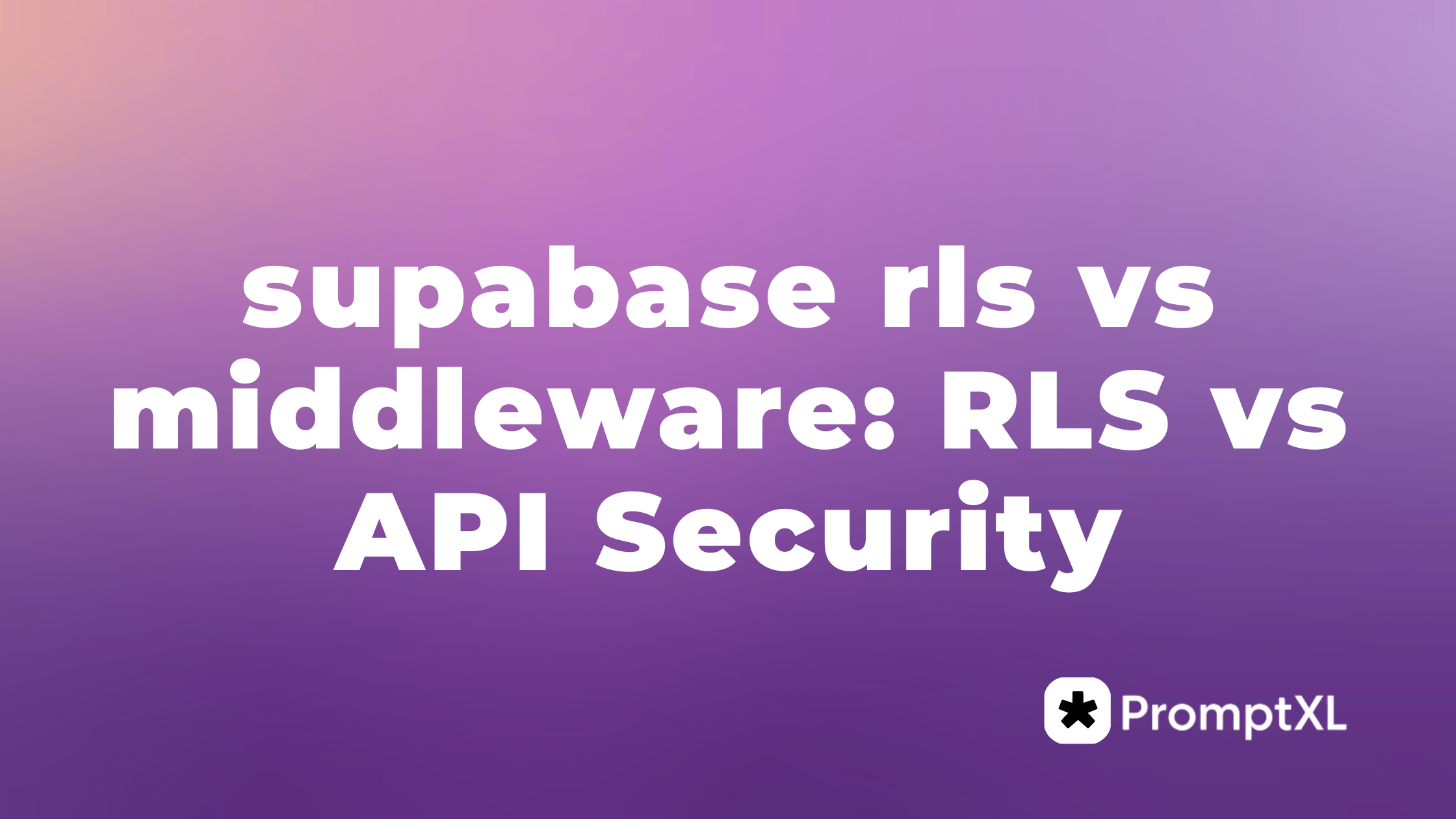 Supabase RLS vs Middleware: RLS vs API Security - PromptXL